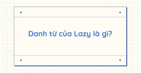 Danh từ của Lazy là gì Word form và cách dùng