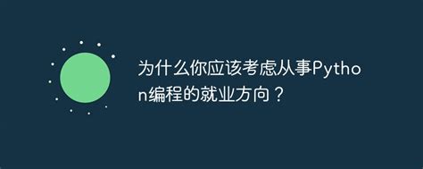 為什麼你應該考慮從事python程式設計的就業方向？ python教學 php中文網