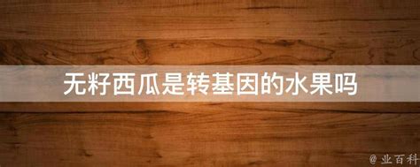 无籽西瓜是转基因的水果吗 业百科