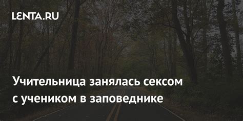 Учительница занялась сексом с учеником в заповеднике Происшествия Из