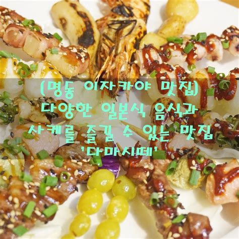 명동 이자카야 맛집 다양한 일본식 음식과 사케를 즐길 수 있는 맛집 다마시떼 네이버 블로그