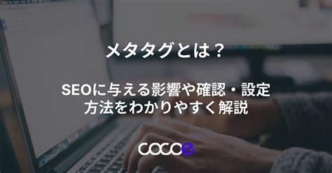 メタタグとは？seoに与える影響や確認・設定方法をわかりやすく解説