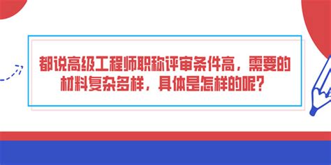 都说高级工程师职称评审条件高，需要的材料复杂多样，具体是怎样的呢？