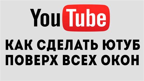 КАК СДЕЛАТЬ ЮТУБ ПОВЕРХ ВСЕХ ОКОН Youtube