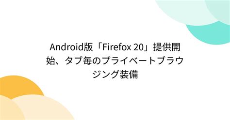 Android版Firefox 20提供開始タブ毎のプライベートブラウジング装備 posfie