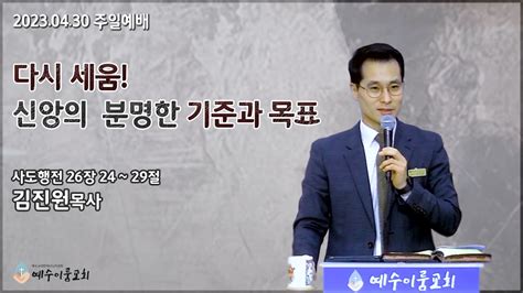 예수이룸교회 주일 오전예배 다시세움 신앙의 분명한 기준과 목표 사도행전 26장 24 29절 말씀 김진원목사 Youtube