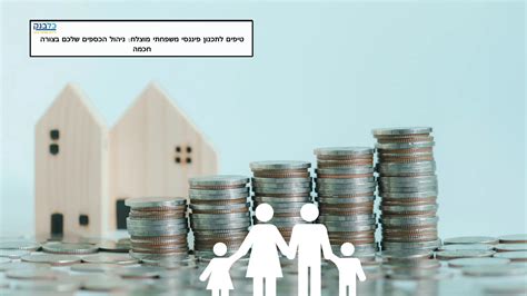 טיפים לתכנון פיננסי משפחתי מוצלח ניהול הכספים שלכם בצורה חכמה