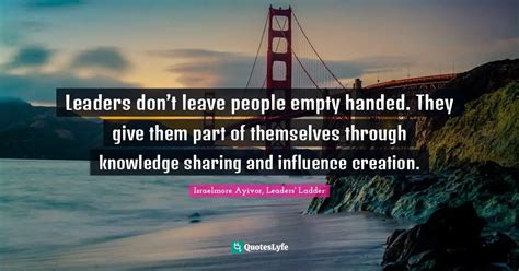 Leaders Dont Leave People Empty Handed They Give Them Part Of Them