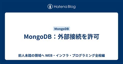 Mongodb：外部接続を許可 前人未踏の領域へ Web・インフラ・プログラミング全般編