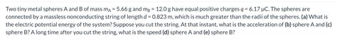 Solved Two Tiny Metal Spheres A And B ﻿of Mass Ma 5 66g ﻿and