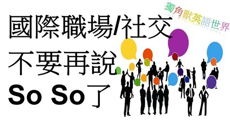 國際職場社交場合中 不要再說so So了 I社交英文i正式英文i商務英語i商業英文i商用英語i職場英語i工作英語i辦公室英語i生活英文i生活
