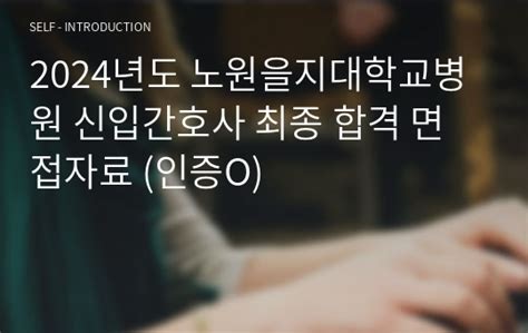 2024년도 노원을지대학교병원 신입간호사 최종 합격 면접자료 인증o 자기소개서