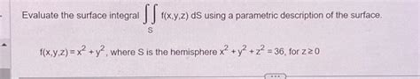 solved evaluate the surface integral [ f x y z ds using a