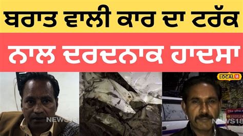 Khanna Accident ਬਰਾਤ ਵਾਲੀ ਕਾਰ ਦਾ ਟਰੱਕ ਨਾਲ ਦਰਦਨਾਕ ਹਾਦਸਾ Local18