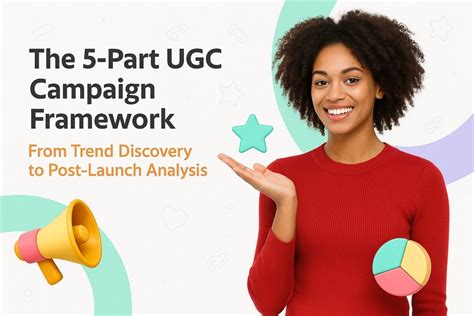 The 5 Part Ugc Campaign Framework From Trend Discovery To Post Launch Analysis