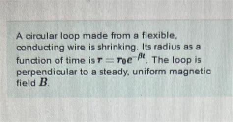 Solved A Circular Loop Made From A Flexible Conducting Wire Chegg