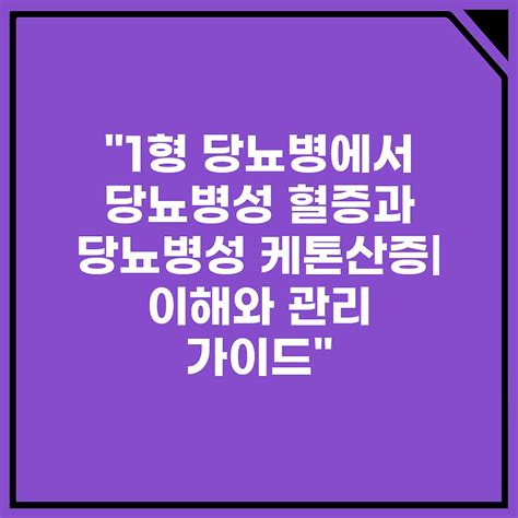 1형 당뇨병에서 당뇨병성 혈증과 당뇨병성 케톤산증 이해와 관리 가이드 Presone 님의 블로그