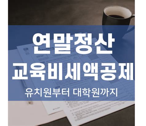 연말정산 교육비 세액공제의 모든 것 소득요건유치원학원비초등학교중고등학교 대학교 대학원 신용카드교육비 교육비납입
