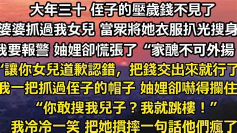 大年三十 侄子的壓歲錢不見了。婆婆抓過我女兒 當眾將她的衣服扒光搜身。我氣得要報警 妯娌卻慌張了“家醜不可外揚！”“讓你女兒道歉認錯，把錢交