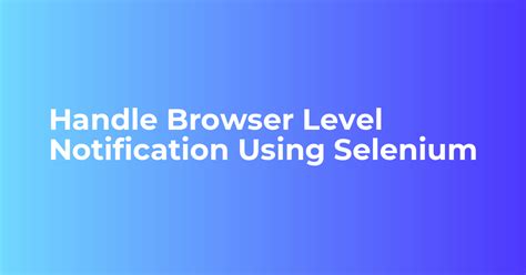 Handle Browser Level Notification Using Selenium