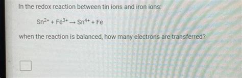 Solved In The Redox Reaction Between Tin Ions And Iron Ions