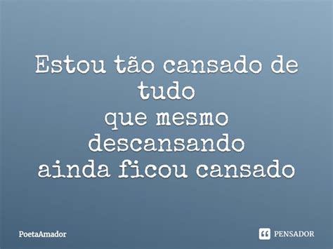 ⁠estou Tão Cansado De Tudo Que Mesmo Poetaamador Pensador