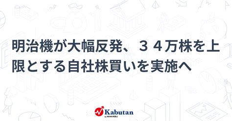 明治機が大幅反発、34万株を上限とする自社株買いを実施へ 個別株 株探ニュース