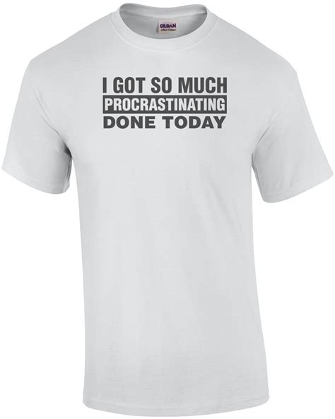 I Got So Much Procrastinating Done Today Tee Ebay