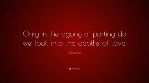 George Eliot Quote “only In The Agony Of Parting Do We Look Into The