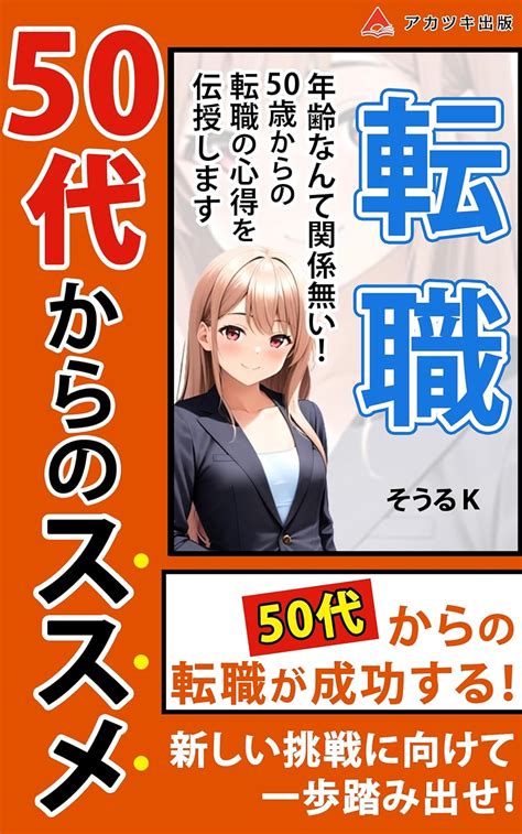 転職～50代からのススメ～ 年齢なんて関係無い！50歳からの転職の心得を伝授します！ そうるk アカツキ出版 自己啓発
