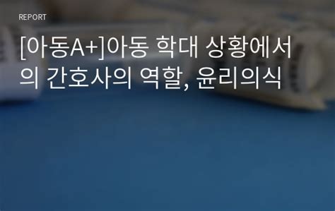 아동a 아동 학대 상황에서의 간호사의 역할 윤리의식 레포트