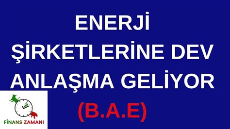 ENERJİ ŞİRKETLERİNE DEV ANLAŞMA GELİYOR B A E YouTube