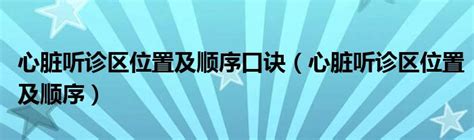 心脏听诊区位置及顺序口诀心脏听诊区位置及顺序 齐聚生活网