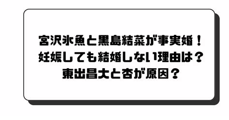宮沢氷魚と黒島結菜が事実婚！妊娠しても結婚しない理由は？東出昌大と杏が原因？ サカマキフラッシュ