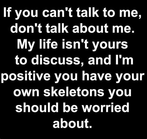 If You Cant Talk To Me Dont Talk About Me My Life Isnt Yours To Discuss And Im Positive
