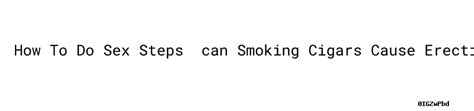 How To Do Sex Steps ：can Smoking Cigars Cause Erectile Dysfunction