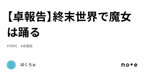 【卓報告】終末世界で魔女は踊る｜ほくろぉ