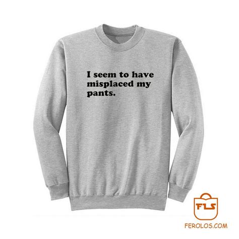 I Seem To Have Misplaced My Pants Sweatshirt Feroloscom
