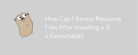 How Can I Access Resource Files After Installing A Go Executable Golang Php Cn