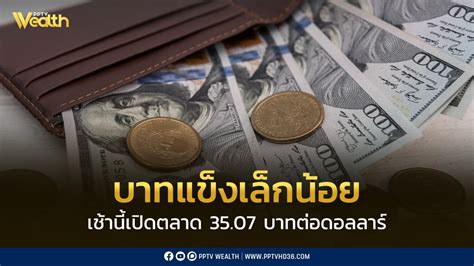 เงินบาทเช้านี้ “แข็งค่าเล็กน้อย” เปิดตลาด 35 07 บาทต่อดอลลาร์ Pptvhd36