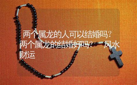 两个属龙的人可以结婚吗？两个属龙的结婚好吗？ 风水财运 生肖星座 合福居算命网