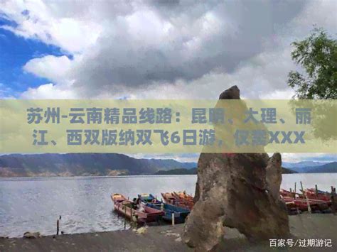 苏州 云南精品线路：昆明、大理、丽江、西双版纳双飞6日游，仅需xxx元！ 邮箱网