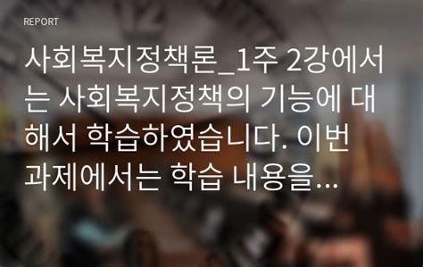 사회복지정책론1주 2강에서는 사회복지정책의 기능에 대해서 학습하였습니다 이번 과제에서는 학습 내용을 바탕으로 1사회복지정책의 순기능과 역기능을 각각 설명하고 2