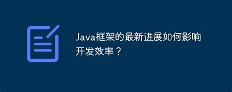 Java框架的最新进展如何影响开发效率？ 叮当号