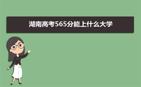 2024湖南高考565分能上什么大学 高考565分左右可以上的学校有哪些