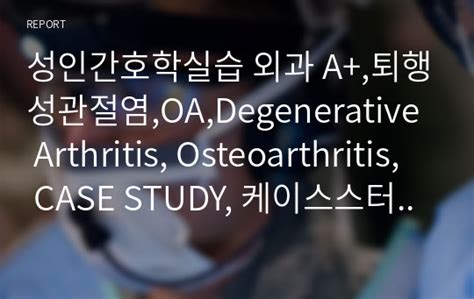 성인간호학실습 외과 A퇴행성관절염oadegenerative Arthritis Osteoarthritis Tka 수술