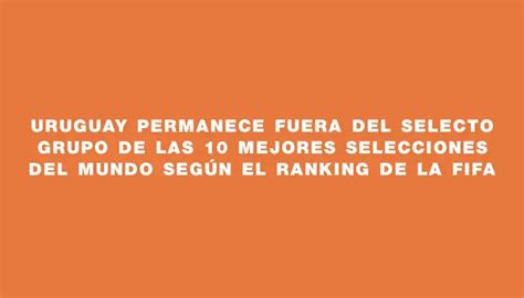 Uruguay Permanece Fuera Del Selecto Grupo De Las 10 Mejores Selecciones