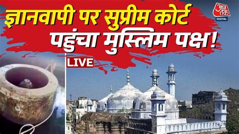 LIVE Gyanvapi Case म सरव पर रक लगन SC पहच मसलम पकष