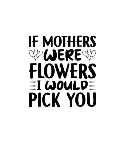 Premium Vector If Mother Were Flowers I Would Pick You Mothers Day T