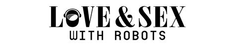 Love And Sex With Robots Sex Robot News And Ai Powered Sex Tech